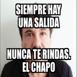 Meme Personalizado - siempre hay una salida nunca te rindas. el chapo ...