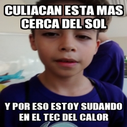 Meme Personalizado - culiacan esta mas cerca del sol y por eso estoy ...