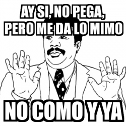 Meme Ay Si - Ay si, no pega, pero me da lo mimo no como y ya - 17796665
