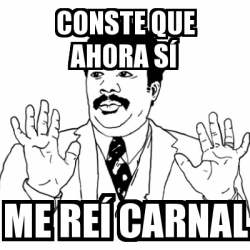 Meme Ay Si - Conste que ahora sÃ­ Me reÃ­ carnal - 17807813