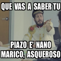 Meme Personalizado - Que vas a saber tu piazo e' nano marico, asqueroso ...