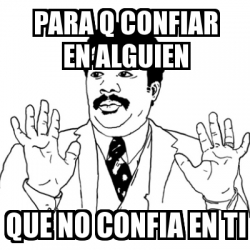 Meme Ay Si - Para q confiar en alguien que No confia en ti - 17824478