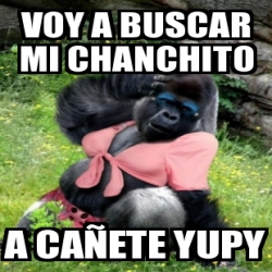 Meme Personalizado - voy a buscar mi chanchito a caÃ±ete yupy - 17830958