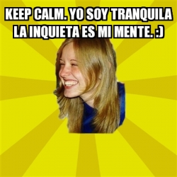 Meme Trologirl - Keep calm. Yo soy tranquila la inquieta es mi mente ...