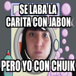 Meme Personalizado - se laba la carita con jabon pero yo con chuik ...