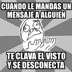 Meme Whyyy - Cuando le mandas un mensaje a alguien te clava el visto y ...