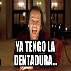 Meme Personalizado - ya tengo la dentadura... - 17877728