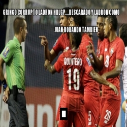 Meme Personalizado - gringo corrupto ladron hdlgp....descarado y ladron ...