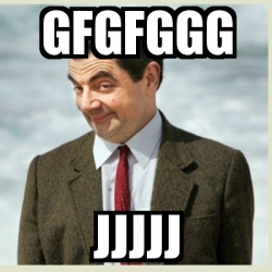 Meme Mr Bean - gfgfggg jjjjj - 17894995