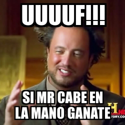 Meme Ancient Aliens - uuuuf!!! si mr cabe en la mano ganate - 17097082