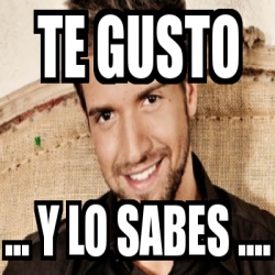Meme Personalizado - Te gusto ... y lo sabes .... - 17925365