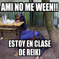 Meme Personalizado - ami no me ween!! estoy en clase de reiki - 17930724