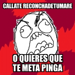 Meme Rage FU - callate reconchadetumare o quieres que te meta pinga ...
