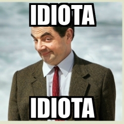 Meme Mr Bean - idiota idiota - 17953425
