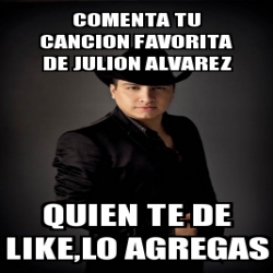 Meme Personalizado - COMENTA TU CANCION FAVORITA DE JULION ALVAREZ ...