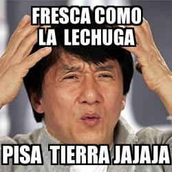 Meme Jackie Chan - FRESCA COMO LA LECHUGA PISA TIERRA JAJAJA - 17970929