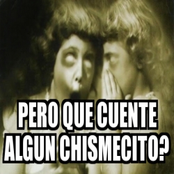 Meme Personalizado - pero que cuente algun chismecito? - 17989938