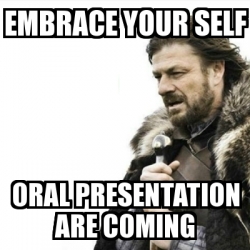 Meme Prepare Yourself - EMBRACE YOUR SELF ORAL PRESENTATION ARE COMING ...