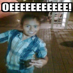 Meme Personalizado - oeeeeeeeeeee! - 18002606