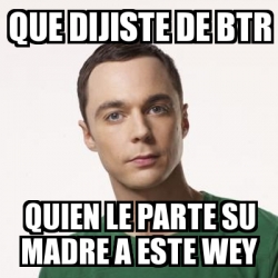 Meme Sheldon Cooper - que dijiste de btr quien le parte su madre a este ...
