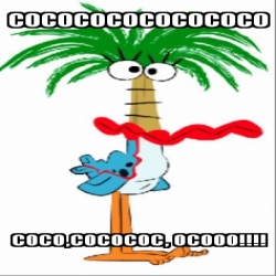 Meme Personalizado - cocococococococo coco,cocococ, ocooo!!!! - 18011993