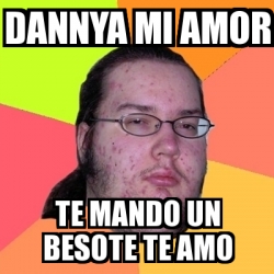 Meme Friki - dannya mi amor te mando un besote te amo - 18105128