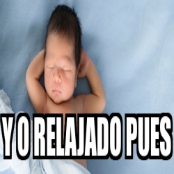 Meme Personalizado - Y o relajado pues - 18106390