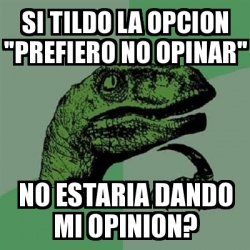 Meme Filosoraptor - SI TILDO LA OPCION "PREFIERO NO OPINAR" NO ESTARIA ...
