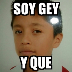 Meme Personalizado - soy gey y que - 18122182