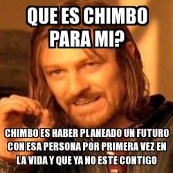 Meme Boromir - Que es chimbo para mi? Chimbo es haber planeado un ...