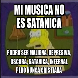 Meme Personalizado - mi musica no es satanica podra ser maligna ...