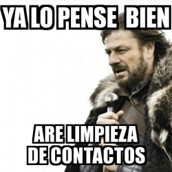 Meme Prepare Yourself - ya lo pense bien are limpieza de contactos ...