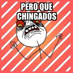 Meme I Hate - pero que chingados - 18150993