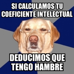 Meme Perro Racista - si calculamos tu coeficiente intelectual deducimos ...