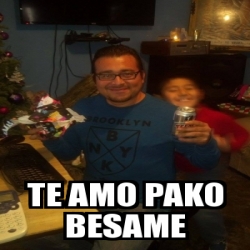 Meme Personalizado - TE AMO PAKO BESAME - 18155423