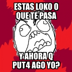 Meme Rage FU - estas loko o que te pasa y ahora q put4 ago yo? - 18161200