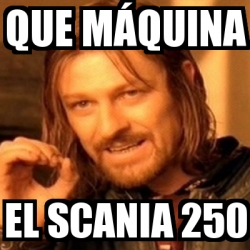 Meme Boromir - que mÃ¡quina el scania 250 - 18163325