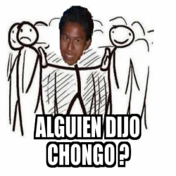 Meme Personalizado - alguien dijo chongo ? - 18164785