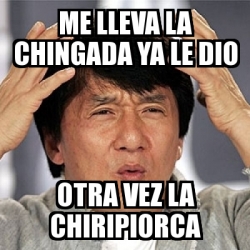 Meme Jackie Chan - Me lleva la chingada ya le dio otra vez la ...
