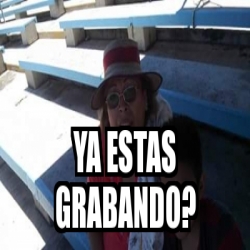 Meme Personalizado - Ya estas grabando? - 18169900