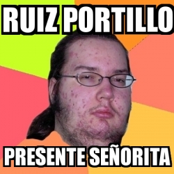 Meme Friki - RUIZ PORTILLO PRESENTE SEÃ‘ORITA - 18184789