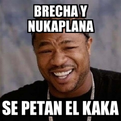 Meme Yo Dawg - brecha y nukaplana se petan el kaka - 18186898