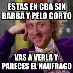 Meme Willy Wonka - Estas en CBA sin barba y pelo corto Vas a verla y ...