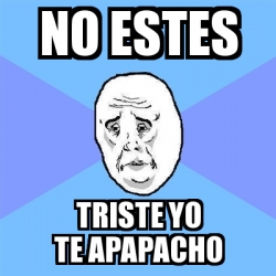 Meme Okay Guy - no estes triste yo te apapacho - 18024780