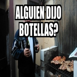 Meme Personalizado - alguien dijo botellas? - 18026059
