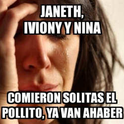 Meme Problems - janeth, iviony y nina comieron solitas el pollito, ya ...