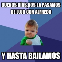 Meme Bebe Exitoso - Buenos dÃ­as,nos la pasamos de lujo con alfredo Y ...