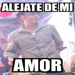 Meme Personalizado - alejate de mi amor - 18207593