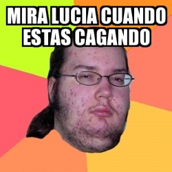 Meme Friki - mira lucia cuando estas cagando - 18212688