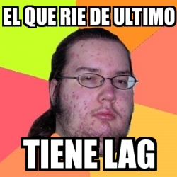 Meme Friki - el que rie de ultimo tiene lag - 18233744